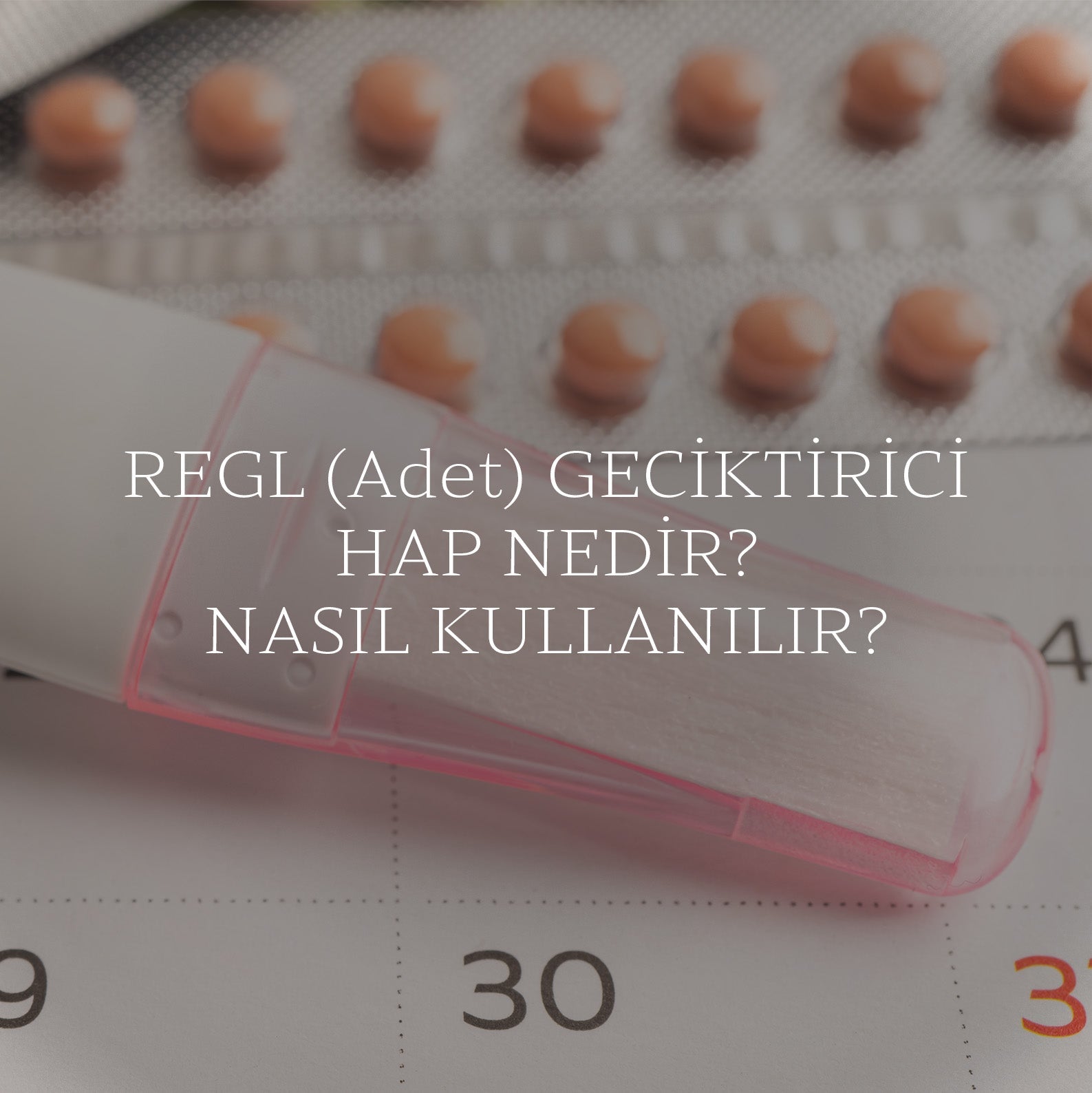 Regl (Adet) Geciktirici Hap Nedir? Nasıl Kullanılır? Zararları Nelerdi – Peddon